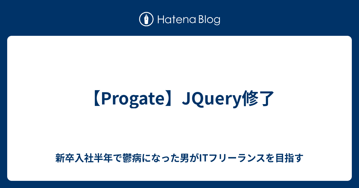 【Progate】JQuery修了 - 新卒入社半年で鬱病になった男がITフリーランスを目指す
