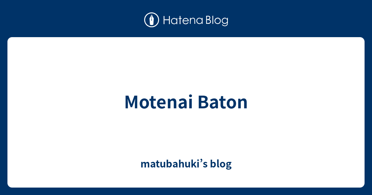 Motenai Baton - matubahuki’s blog