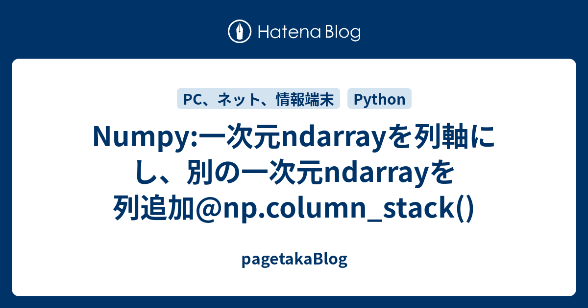 Numpy:一次元ndarrayを列軸にし、別の一次元ndarrayを列追加@np.column_stack() - pagetakaBlog