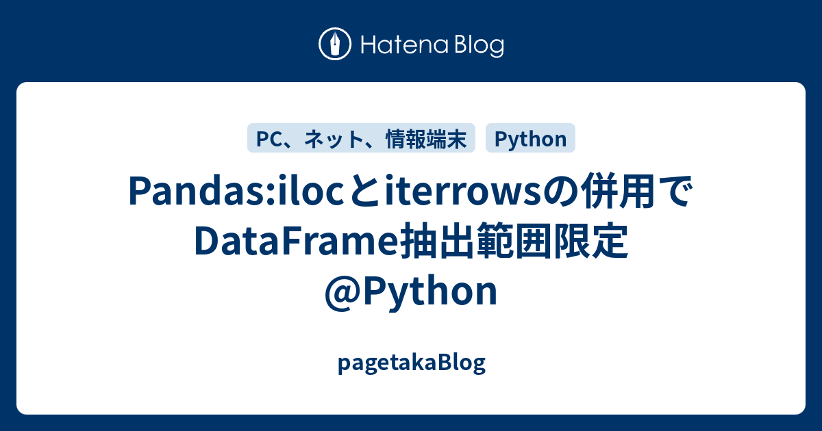 Pandas:ilocとiterrowsの併用でDataFrame抽出範囲限定@Python - pagetakaBlog