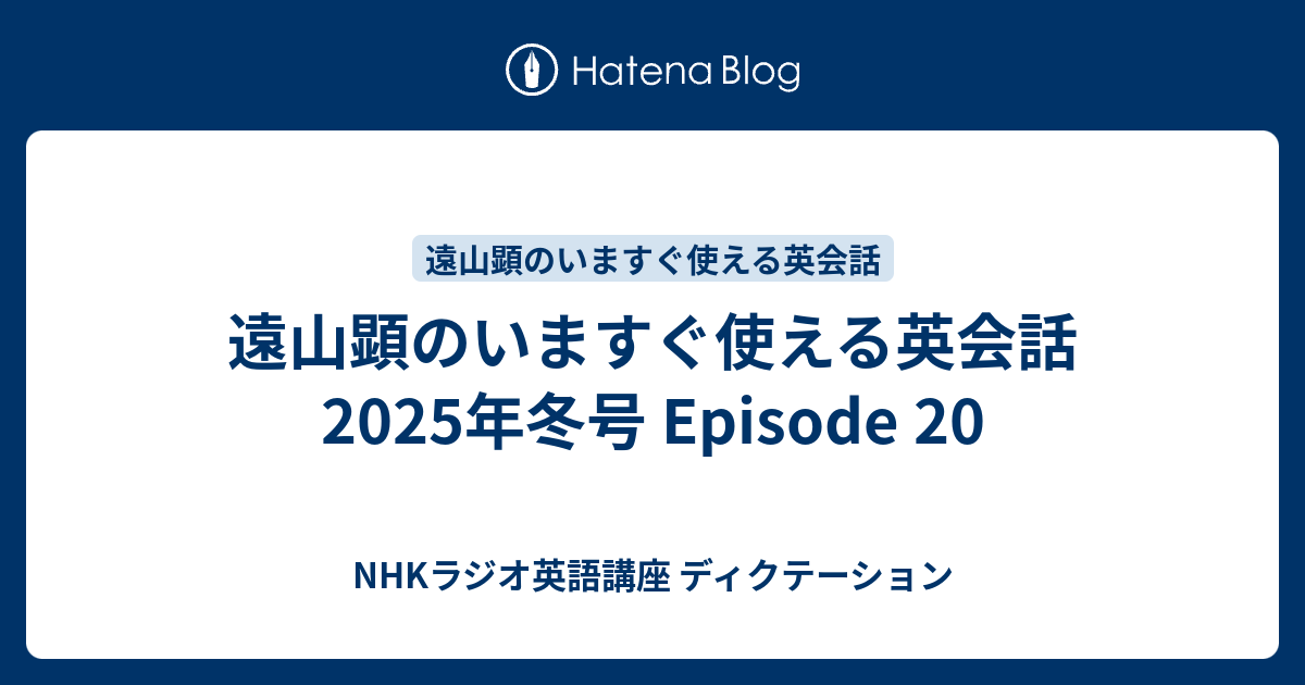 遠山顕のいますぐ使える英会話 2025年冬号 Episode 20 - NHKラジオ英語講座 ディクテーション