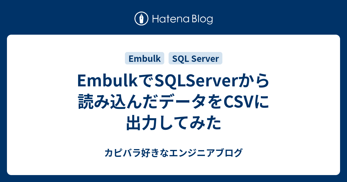 EmbulkでSQLServerから読み込んだデータをCSVに出力してみた - カピバラ好きなエンジニアブログ