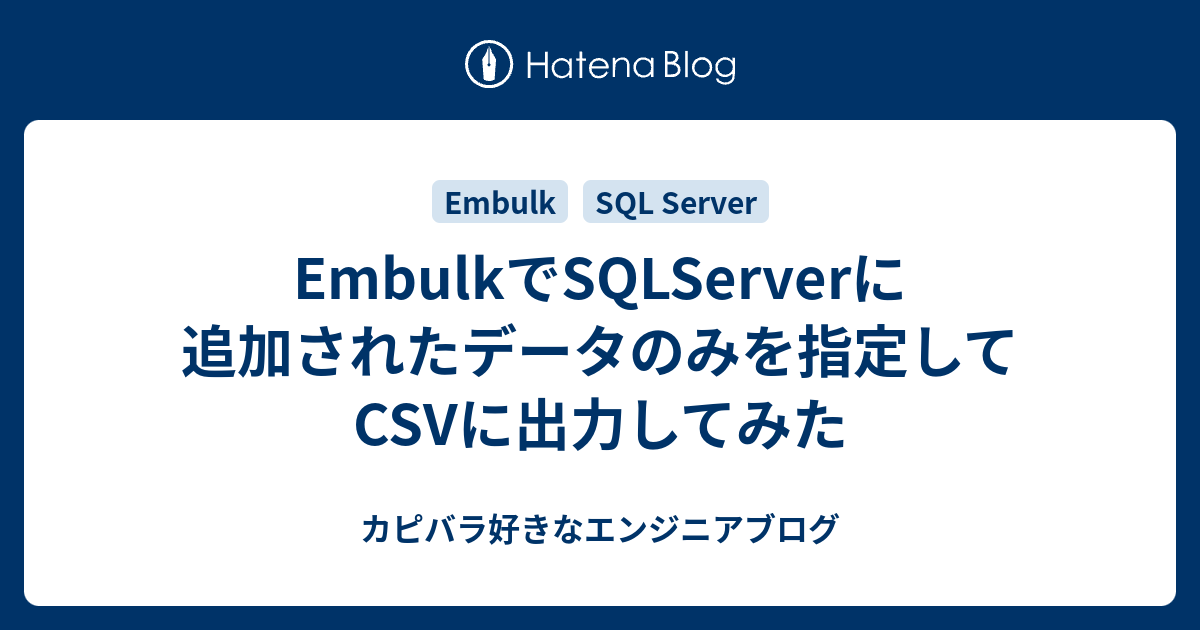 EmbulkでSQLServerに追加されたデータのみを指定してCSVに出力してみた - カピバラ好きなエンジニアブログ