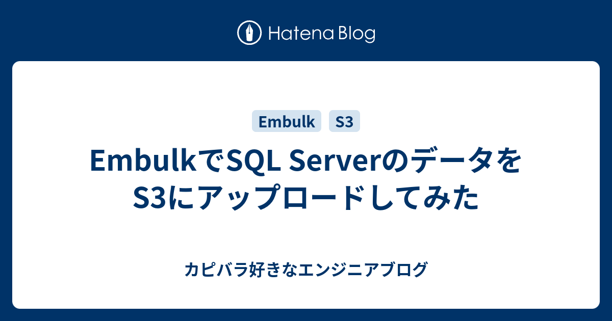 EmbulkでSQL ServerのデータをS3にアップロードしてみた - カピバラ好きなエンジニアブログ