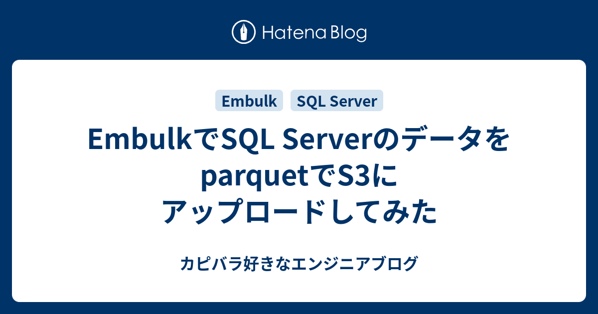 EmbulkでSQL ServerのデータをparquetでS3にアップロードしてみた - カピバラ好きなエンジニアブログ