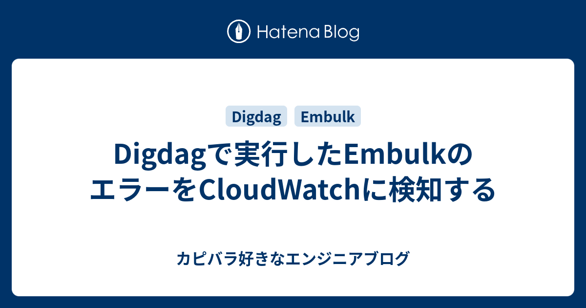 Digdagで実行したEmbulkのエラーをCloudWatchに検知する - カピバラ好きなエンジニアブログ
