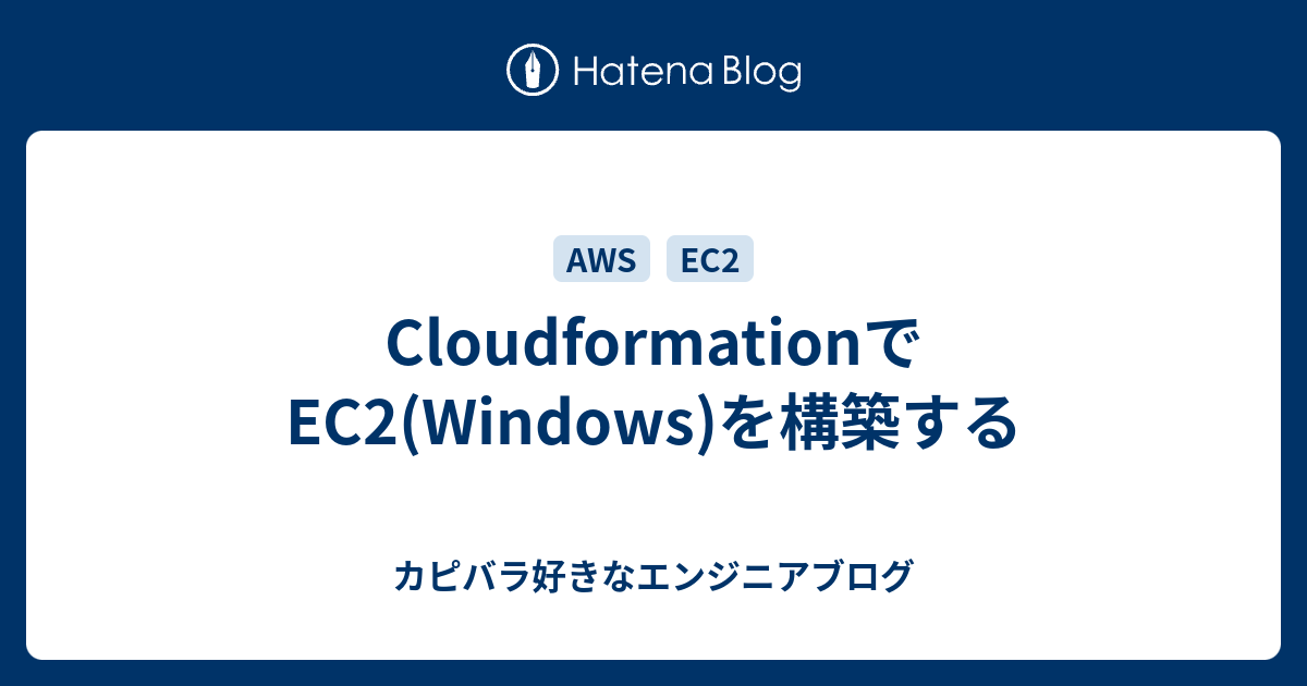 CloudformationでEC2(Windows)を構築する - カピバラ好きなエンジニアブログ