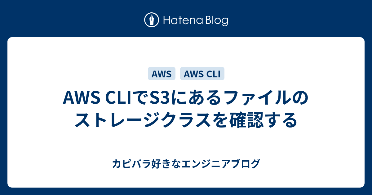 AWS CLIでS3にあるファイルのストレージクラスを確認する - カピバラ好きなエンジニアブログ