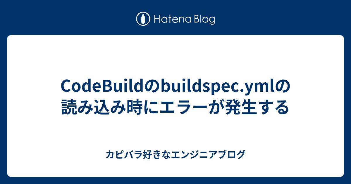 CodeBuildのbuildspec.ymlの読み込み時にエラーが発生する - カピバラ好きなエンジニアブログ