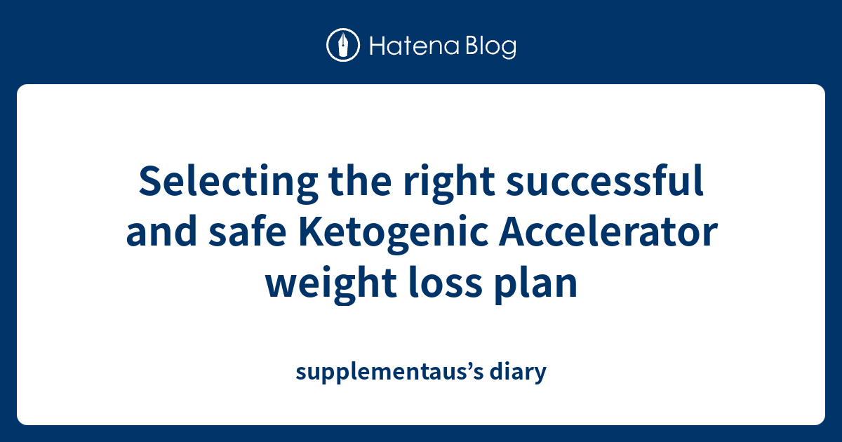 Selecting the right successful and safe Ketogenic Accelerator weight ...