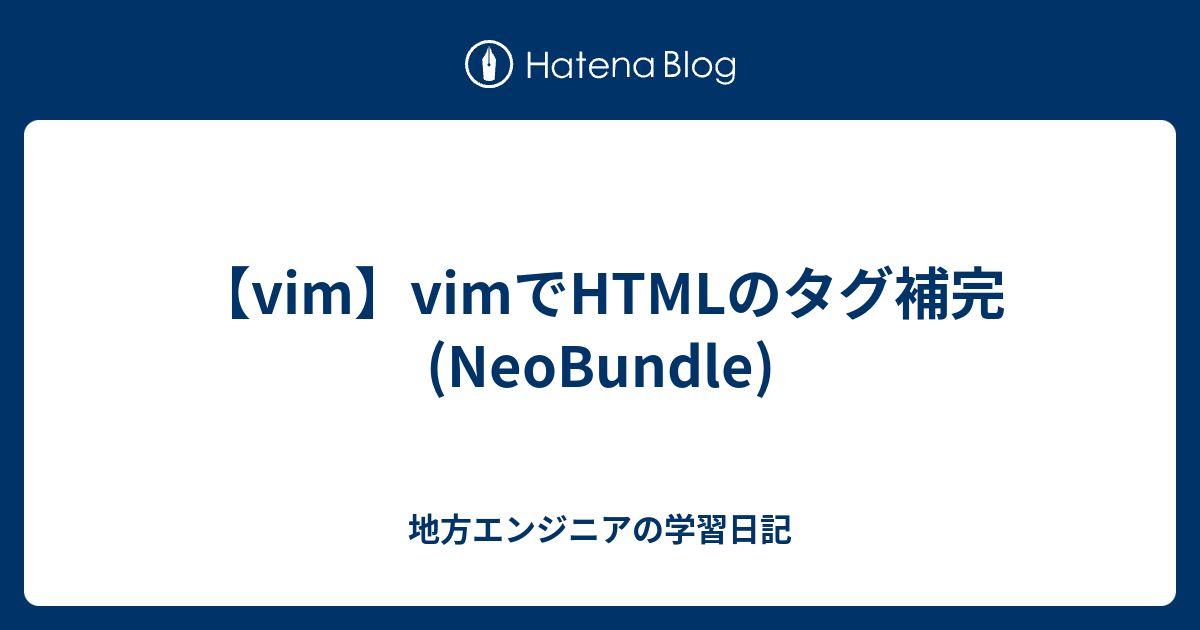 【vim】vimでHTMLのタグ補完 (NeoBundle) - 地方エンジニアの学習日記