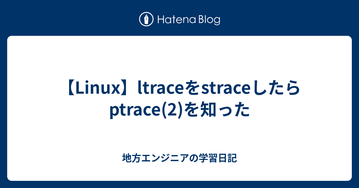 【Linux】ltraceをstraceしたらptrace(2)を知った - 地方エンジニアの学習日記