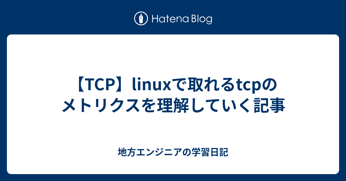 【TCP】linuxで取れるtcpのメトリクスを理解していく記事 - 地方エンジニアの学習日記