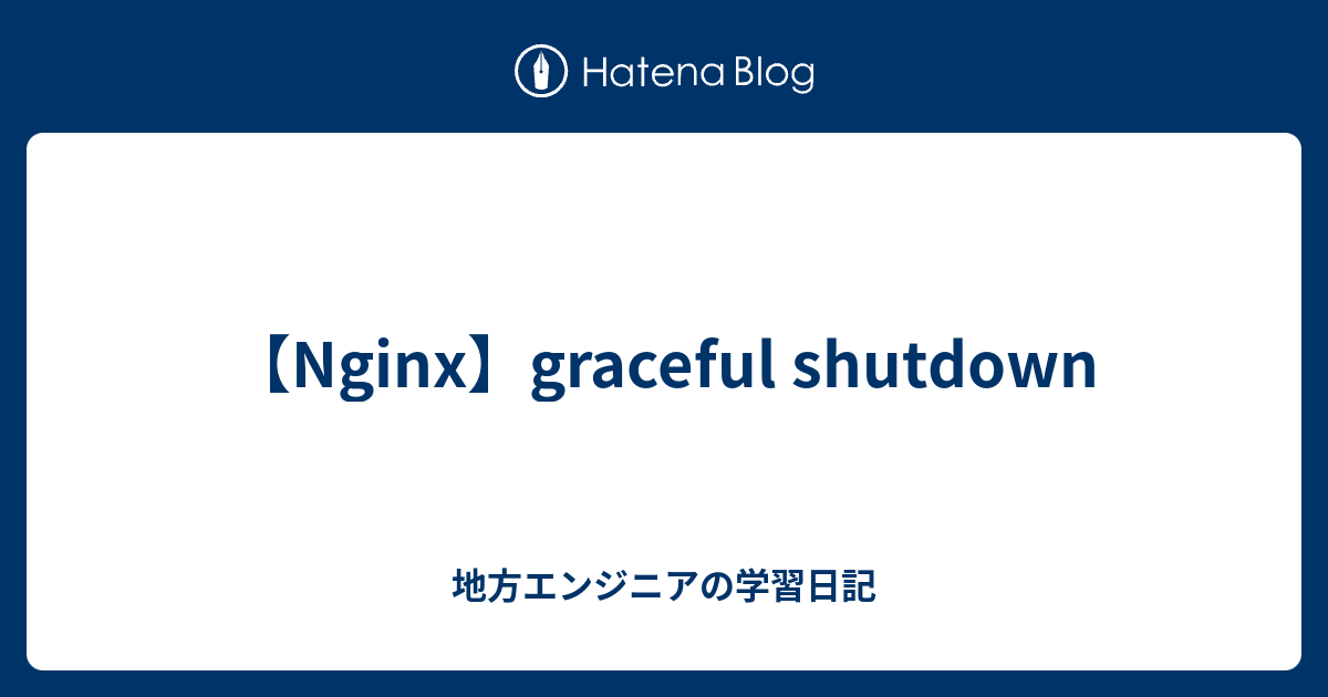 【Nginx】graceful shutdown - 地方エンジニアの学習日記
