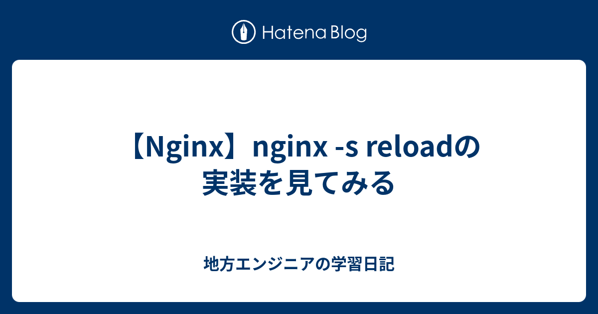 【Nginx】nginx -s reloadの実装を見てみる - 地方エンジニアの学習日記