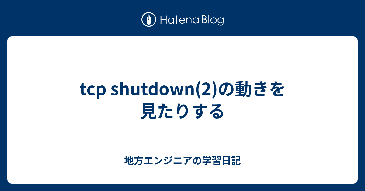 tcp shutdown(2)の動きを見たりする - 地方エンジニアの学習日記