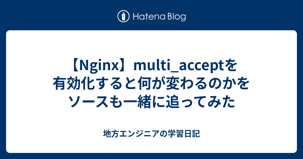 【Nginx】multi_acceptを有効化すると何が変わるのかをソースも一緒に追ってみた - 地方エンジニアの学習日記