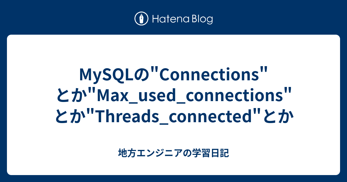 MySQLの"Connections"とか"Max_used_connections"とか"Threads_connected"とか - 地方 ...
