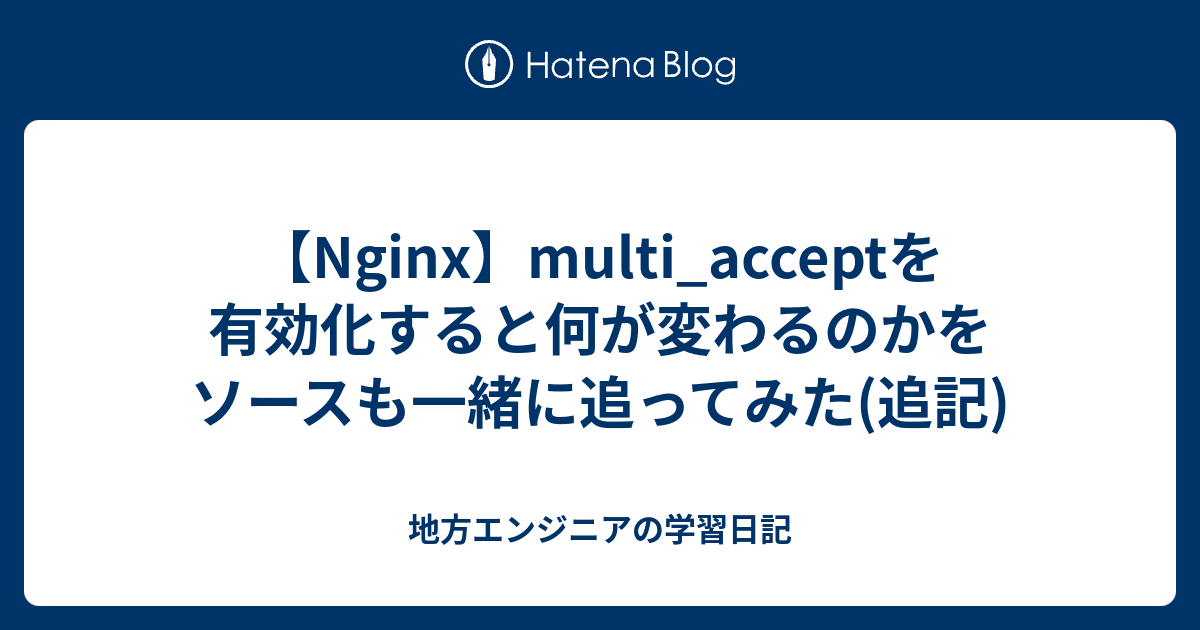 【Nginx】multi_acceptを有効化すると何が変わるのかをソースも一緒に追ってみた(追記) - 地方エンジニアの学習日記