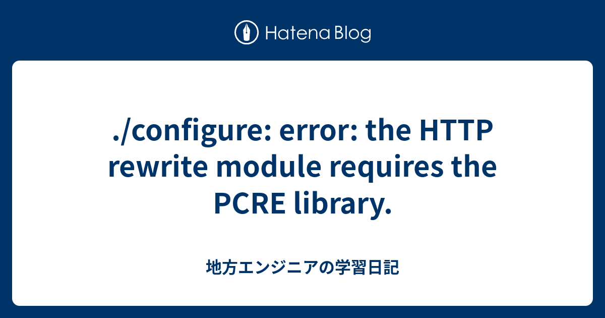 ./configure: error: the HTTP rewrite module requires the PCRE library. - 地方エンジニアの学習日記