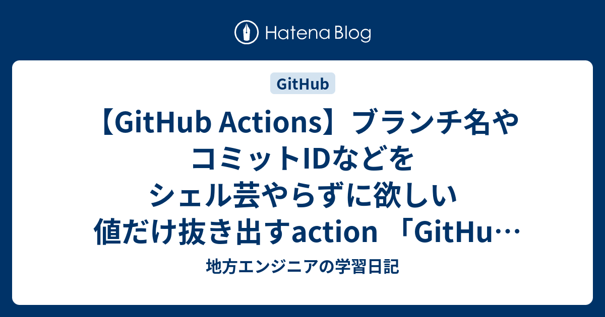 【GitHub Actions】ブランチ名やコミットIDなどをシェル芸やらずに欲しい値だけ抜き出すaction 「GitHub Environment Variables Action」が便利 ...