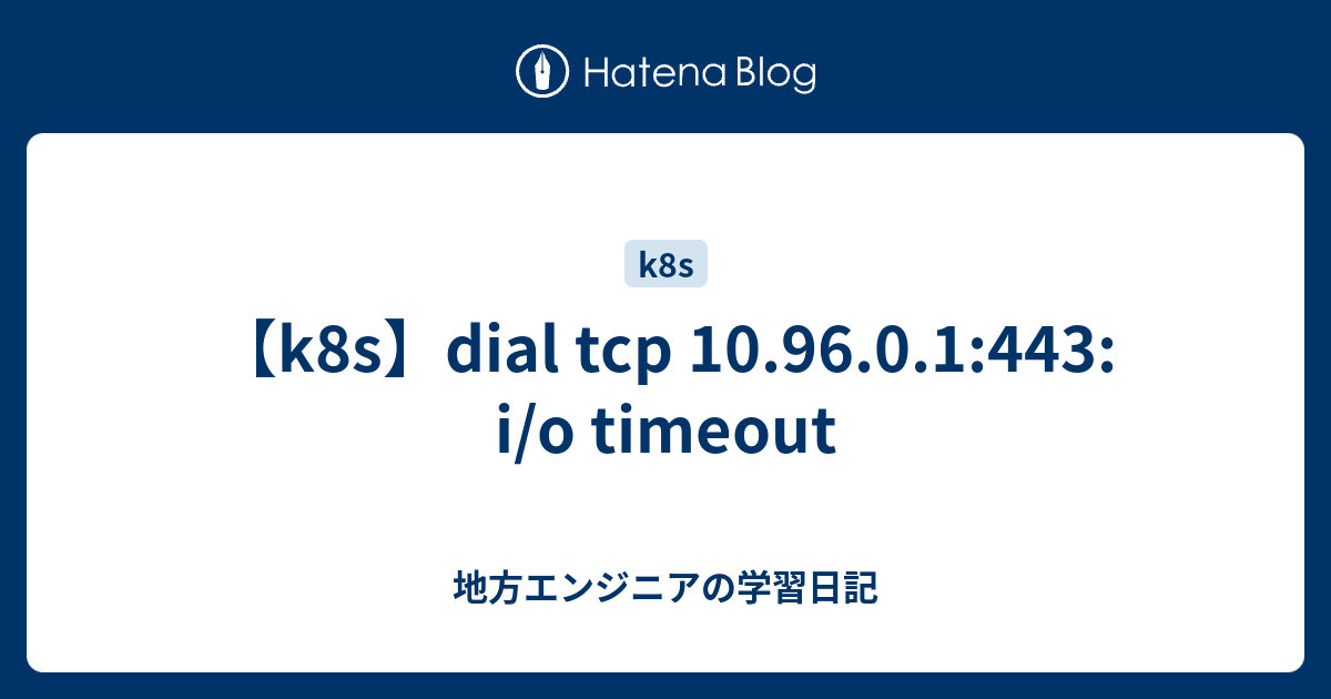 【k8s】dial tcp 10.96.0.1:443: i/o timeout - 地方エンジニアの学習日記
