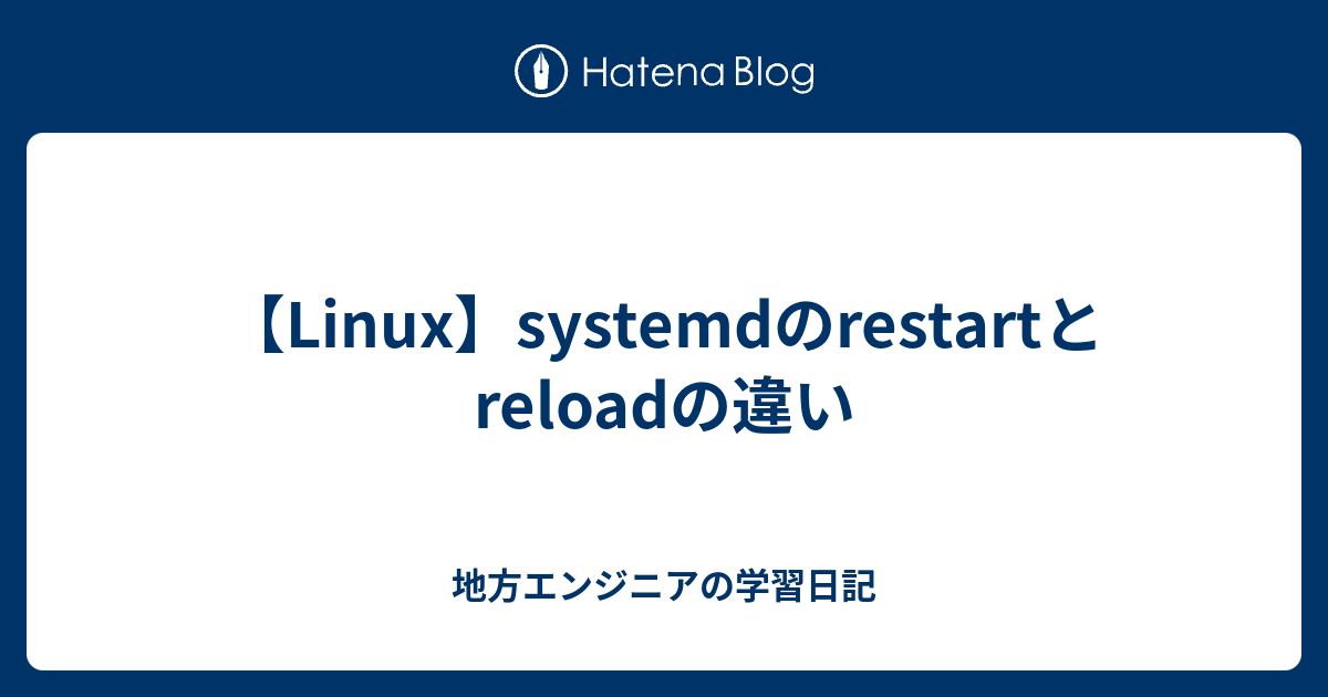 【Linux】systemdのrestartとreloadの違い - 地方エンジニアの学習日記