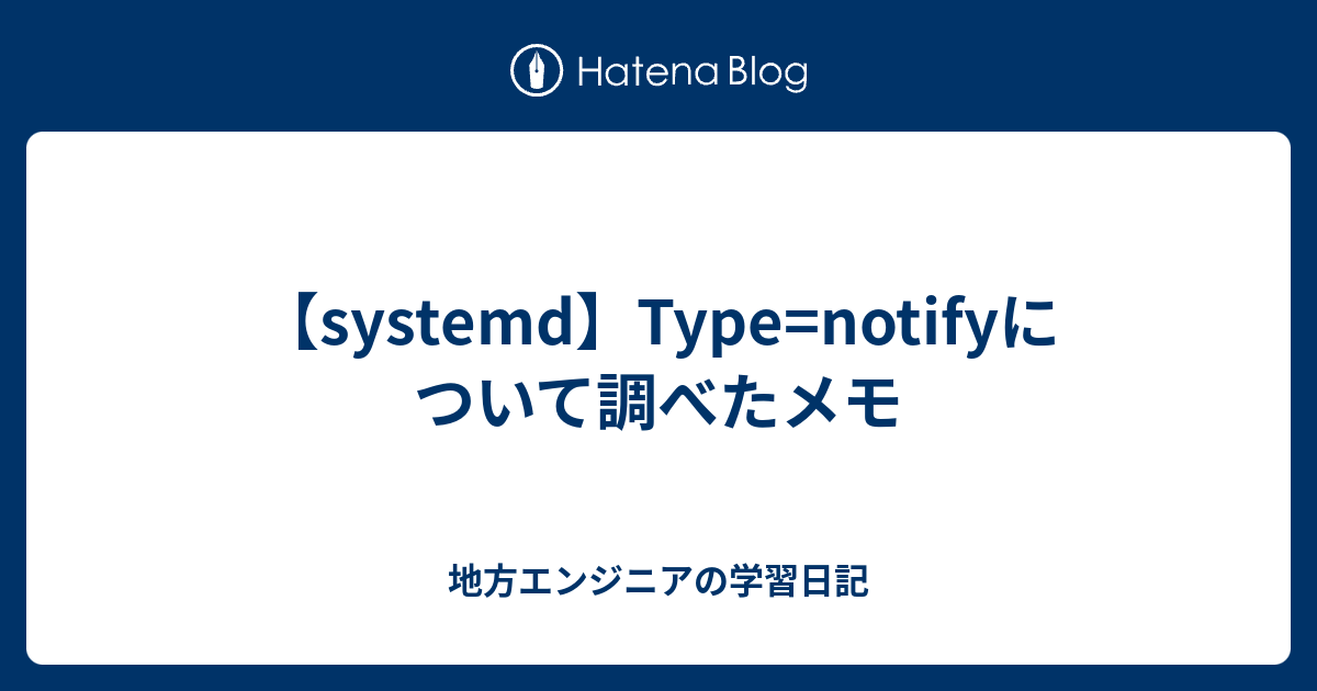 【systemd】Type=notifyについて調べたメモ - 地方エンジニアの学習日記