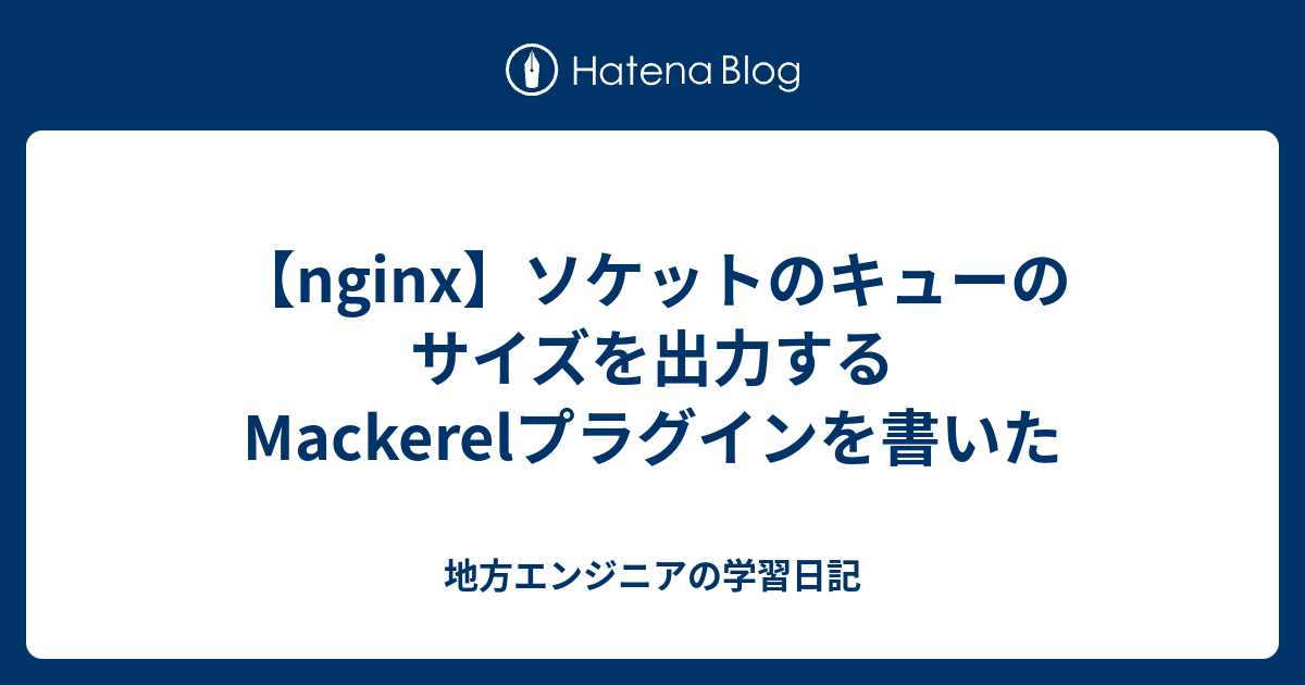 【nginx】ソケットのキューのサイズを出力するMackerelプラグインを書いた - 地方エンジニアの学習日記