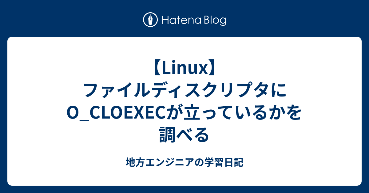 【Linux】ファイルディスクリプタにO_CLOEXECが立っているかを調べる - 地方エンジニアの学習日記