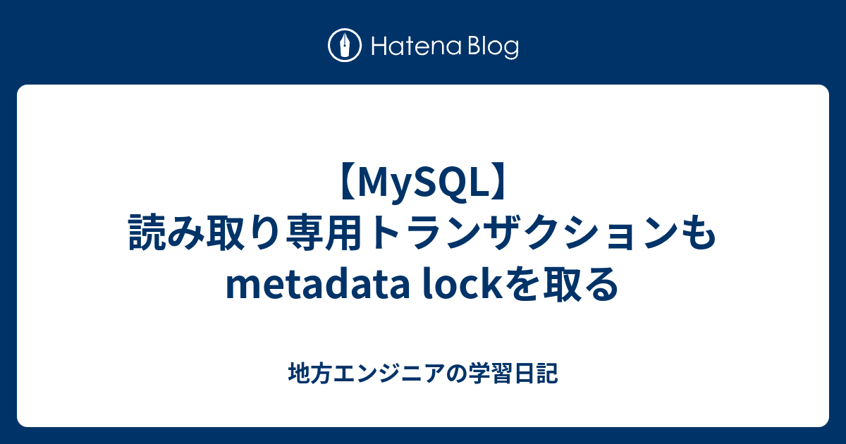 【MySQL】読み取り専用トランザクションもmetadata lockを取る - 地方エンジニアの学習日記