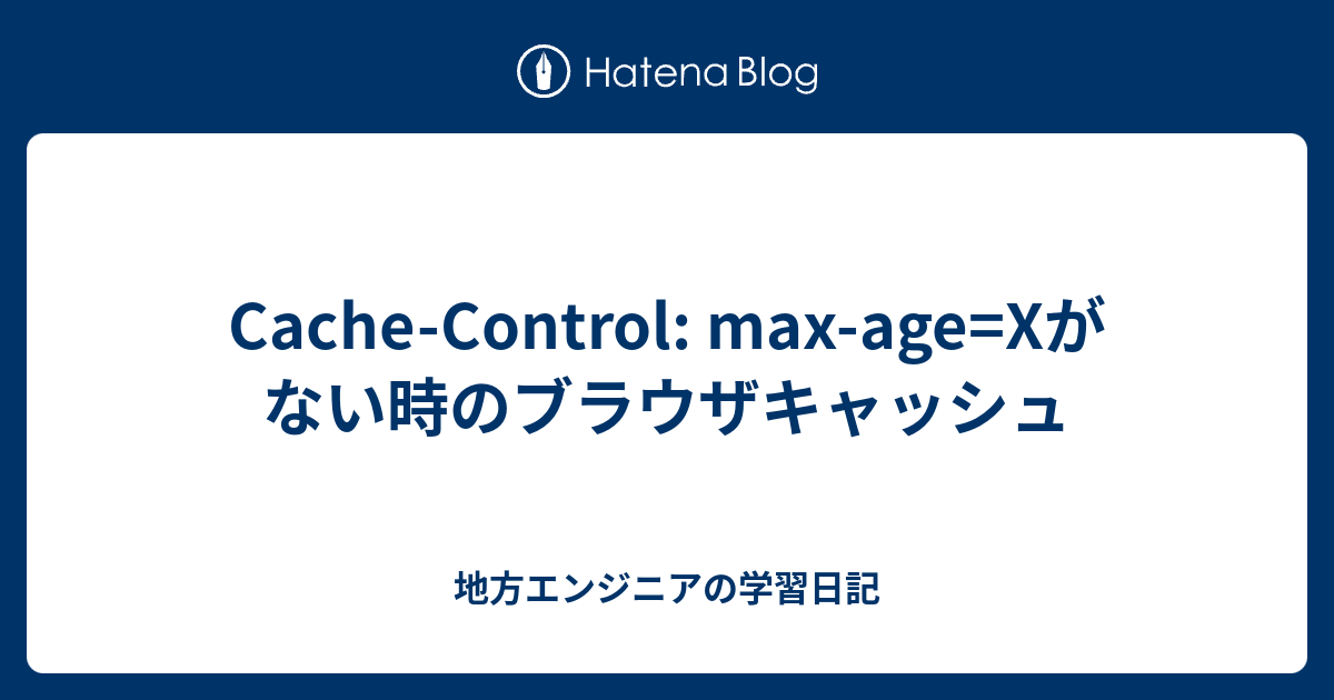 Cache-Control: max-age=Xがない時のブラウザキャッシュ - 地方エンジニアの学習日記