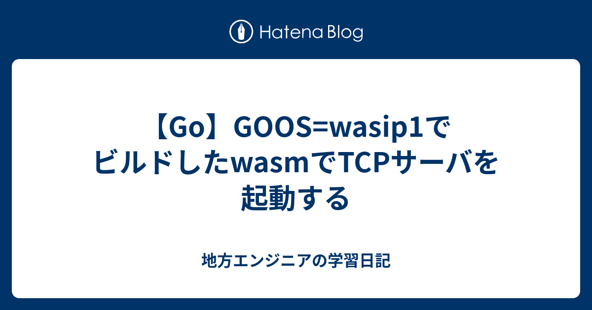 【Go】GOOS=wasip1でビルドしたwasmでTCPサーバを起動する - 地方エンジニアの学習日記