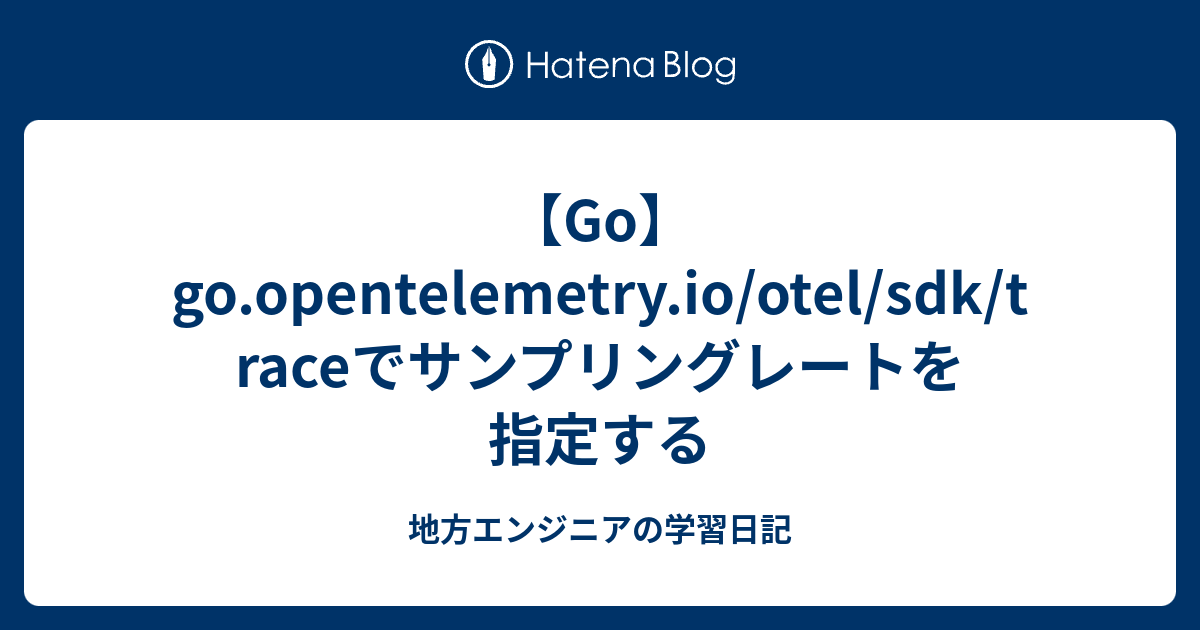 【Go】go.opentelemetry.io/otel/sdk/traceでサンプリングレートを指定する - 地方エンジニアの学習日記