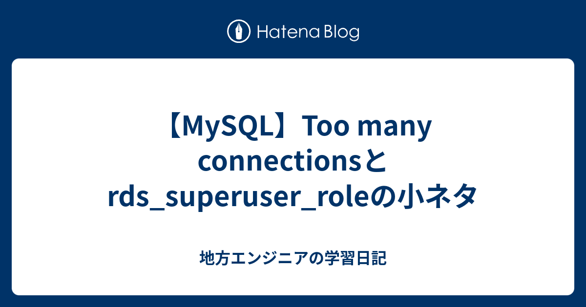 【MySQL】Too many connectionsとrds_superuser_roleの小ネタ - 地方エンジニアの学習日記