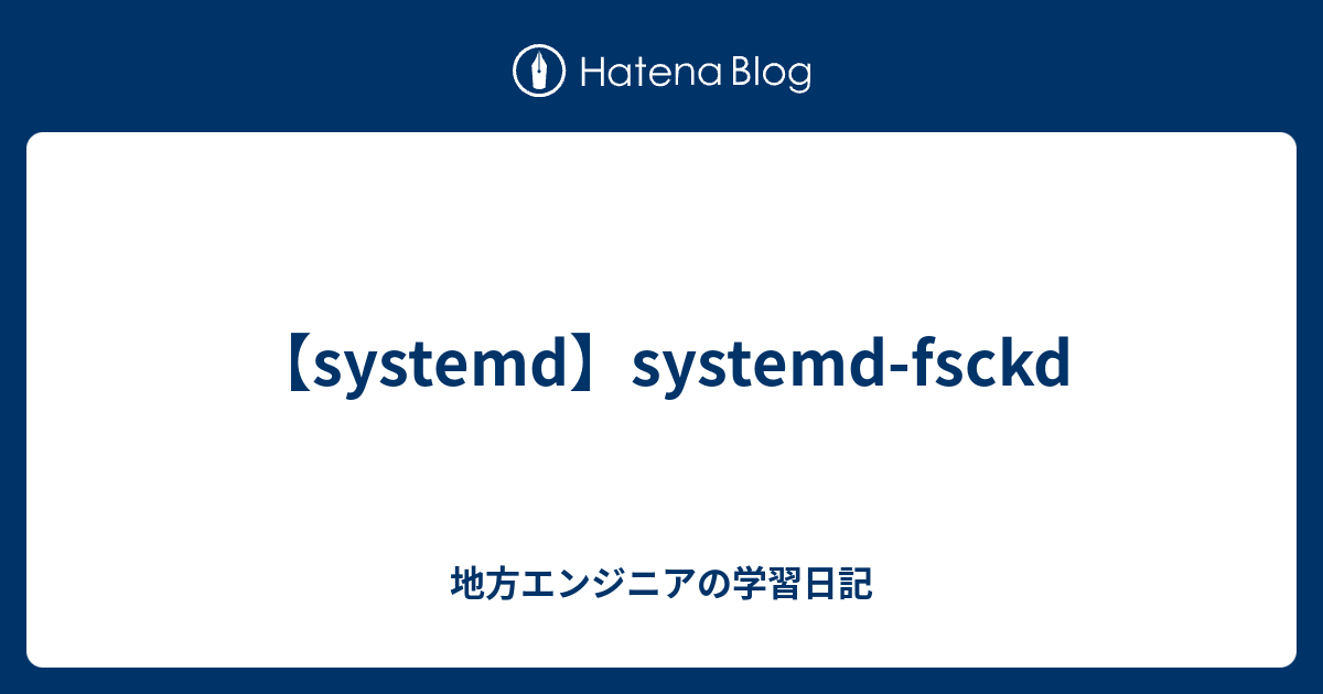 【systemd】systemd-fsckd - 地方エンジニアの学習日記