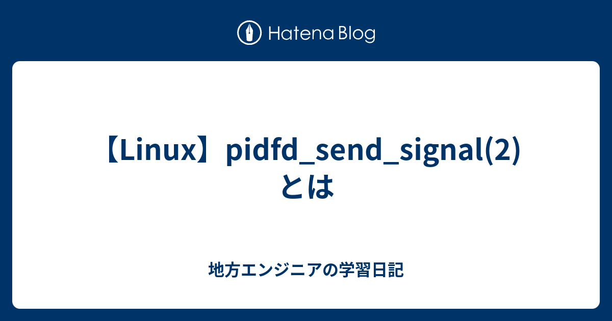 【Linux】pidfd_send_signal(2)とは - 地方エンジニアの学習日記