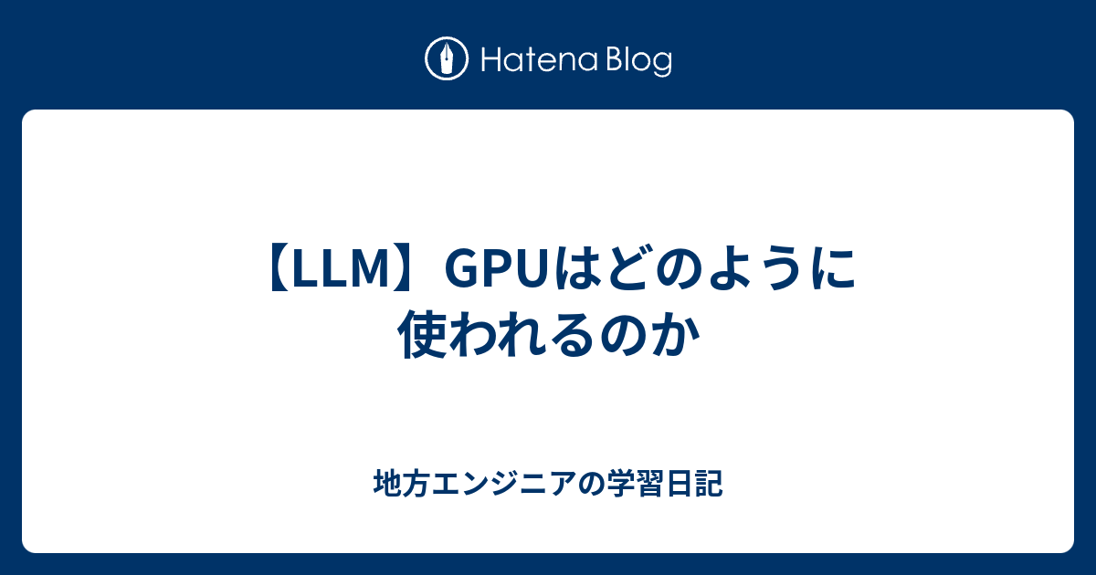 【LLM】GPUはどのように使われるのか - 地方エンジニアの学習日記