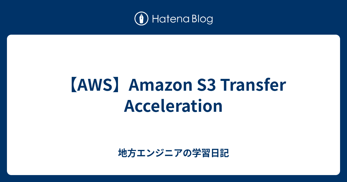 【AWS】Amazon S3 Transfer Acceleration - 地方エンジニアの学習日記