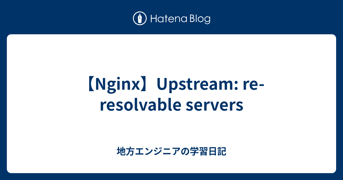 【Nginx】Upstream: re-resolvable servers - 地方エンジニアの学習日記