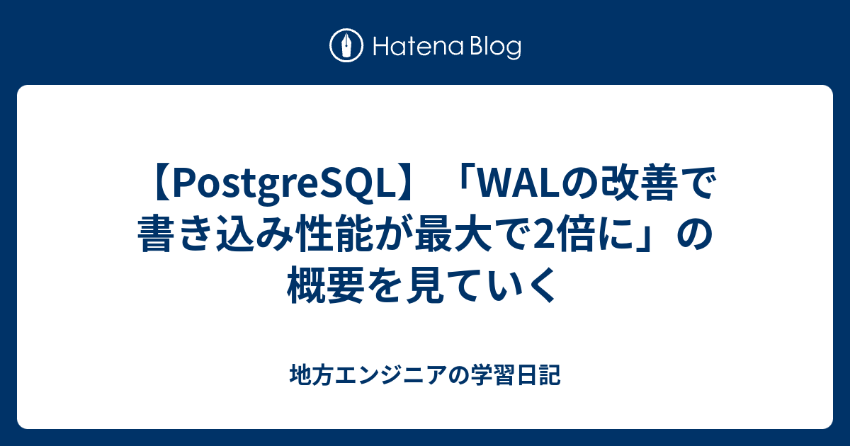 【PostgreSQL】「WALの改善で書き込み性能が最大で2倍に」の概要を見ていく - 地方エンジニアの学習日記