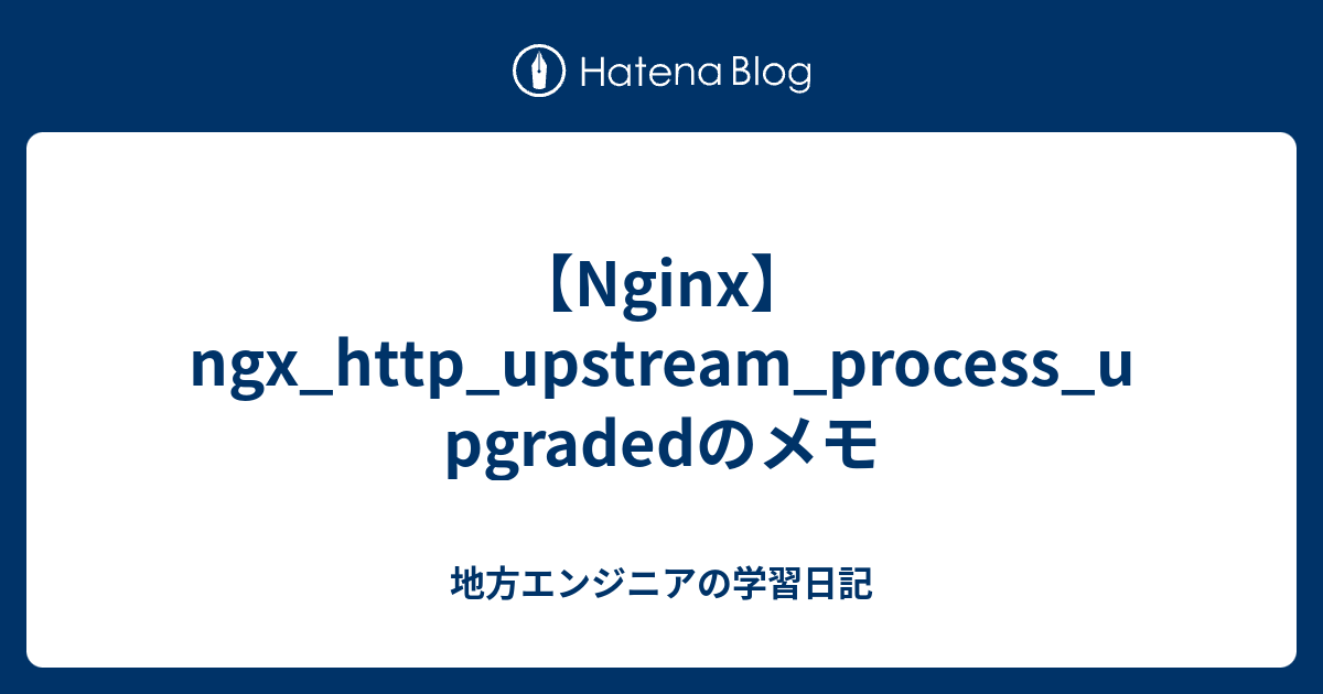 【Nginx】ngx_http_upstream_process_upgradedのメモ - 地方エンジニアの学習日記