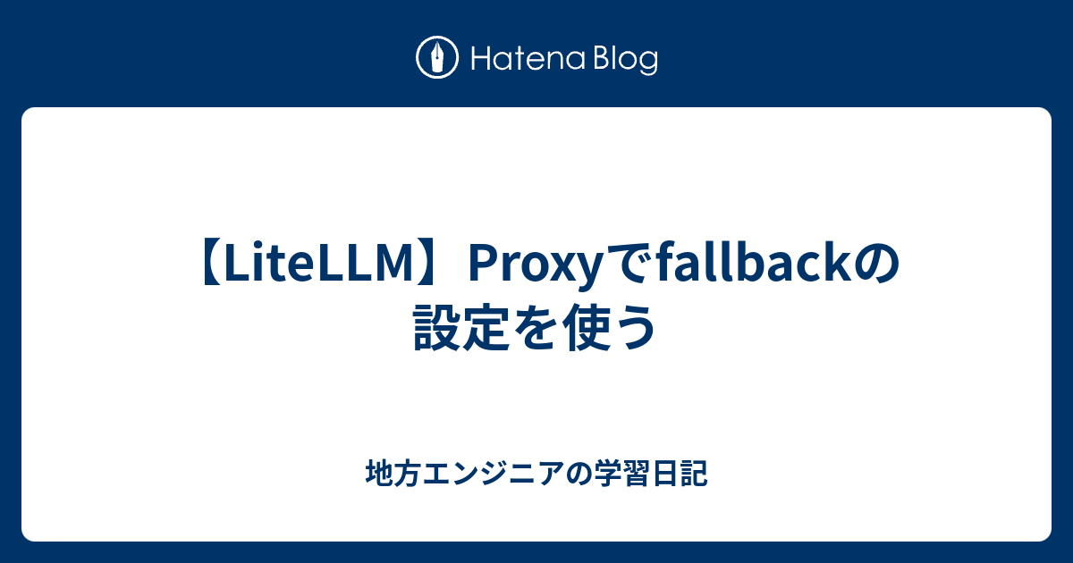 【LiteLLM】Proxyでfallbackの設定を使う - 地方エンジニアの学習日記