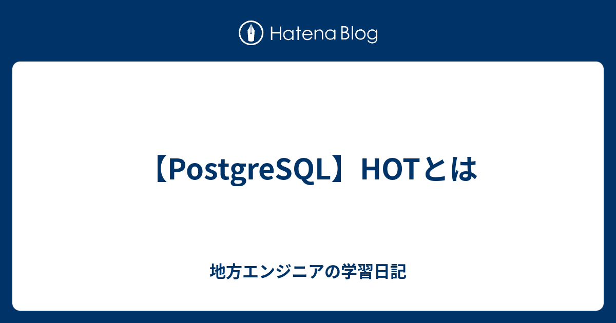 【PostgreSQL】HOTとは - 地方エンジニアの学習日記