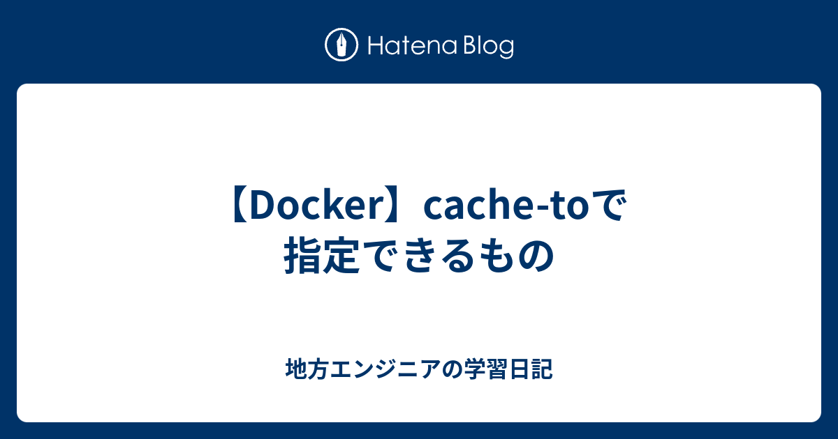 【Docker】cache-toで指定できるもの - 地方エンジニアの学習日記