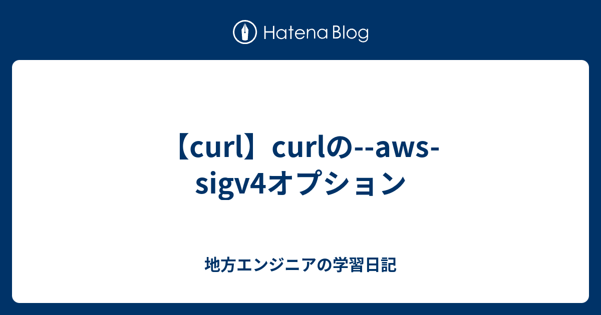 【curl】curlの--aws-sigv4オプション - 地方エンジニアの学習日記