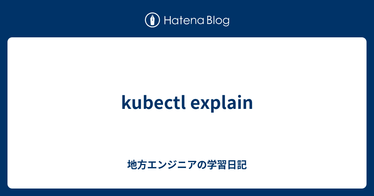 kubectl explain - 地方エンジニアの学習日記