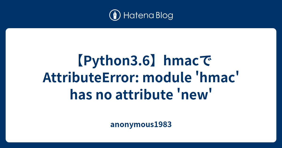 【Python3.6】hmacでAttributeError: module 'hmac' has no attribute 'new' - anonymous1983