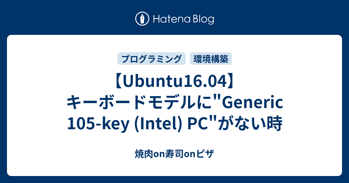 【Ubuntu16.04】キーボードモデルに"Generic 105-key (Intel) PC"がない時 - 焼肉on寿司onピザ