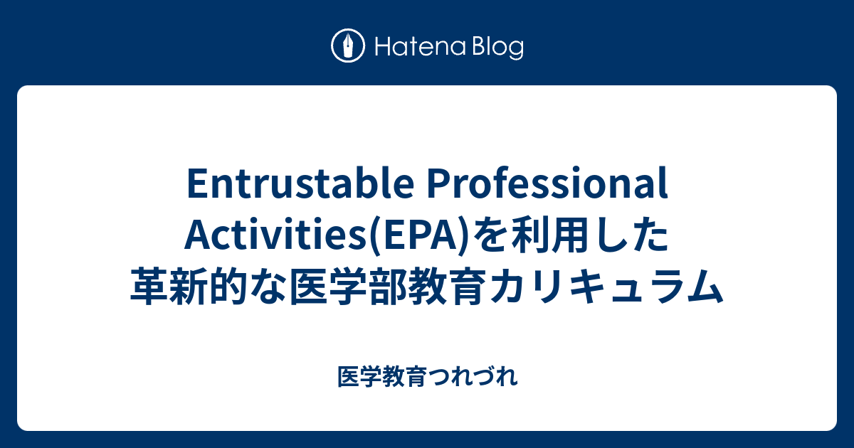 Entrustable Professional Activities(EPA)を利用した革新的な医学部教育カリキュラム - 医学教育つれづれ